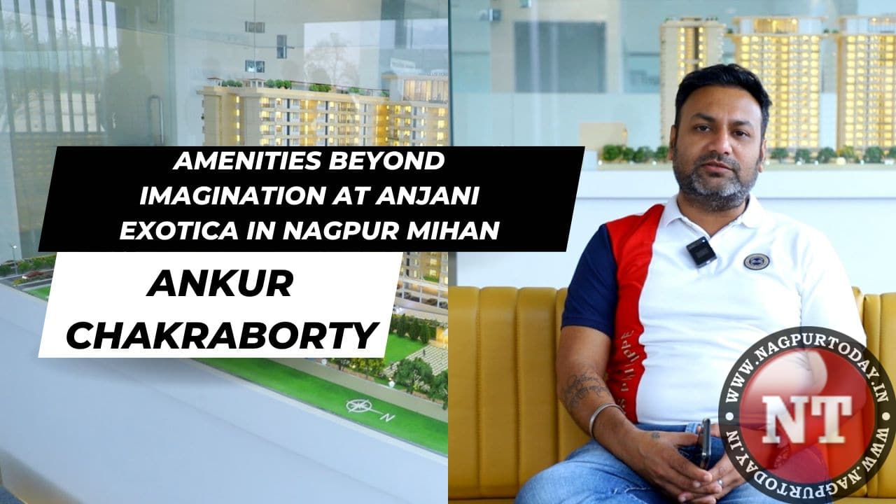 Video: “Amenities beyond imagination at Anjani Exotica in Nagpur MIHAN,” says Ankur Chakraborty